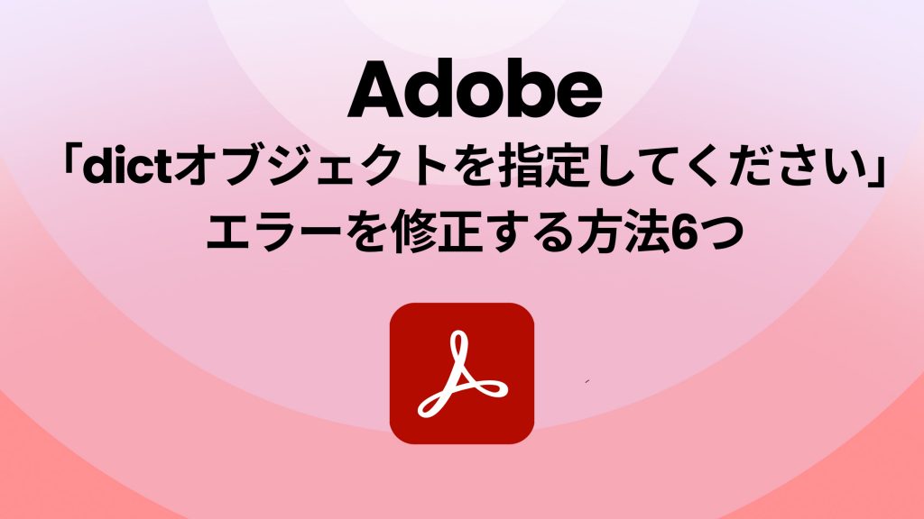 Adobeの「dictオブジェクトを指定してください」エラーを修正する方法6つ